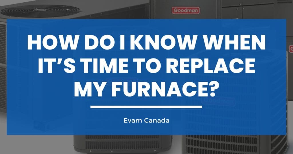 How Do I Know When it’s Time to Replace My Furnace? | Evam Canada ...